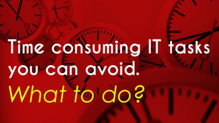 Time consuming IT tasks you can avoid. What to do?